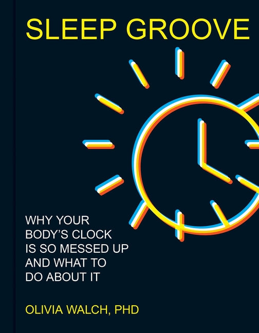 Sleep Groove: Why Your Body's Clock Is So Messed Up and What to Do abo ...