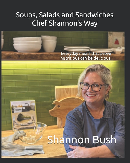 Soups, Salads and Sandwiches, Chef Shannon's Way: Everyday meals that ...